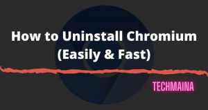 How To Uninstall Chromium / Remove (Easily & Fast) 2025 » TechMaina