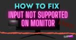 How To Fix: Input Not Supported On Monitor Error [2025] » TechMaina