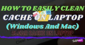 How To Clean Cache On Laptop (Windows And Mac) 2025 » TechMaina